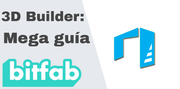 Mega guía de 3D Builder ¿Qué es?¿Para qué sirve? - Bitfab